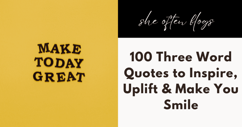 100 Three Word Quotes to Inspire, Uplift & Make You Smile - She Often Blogs